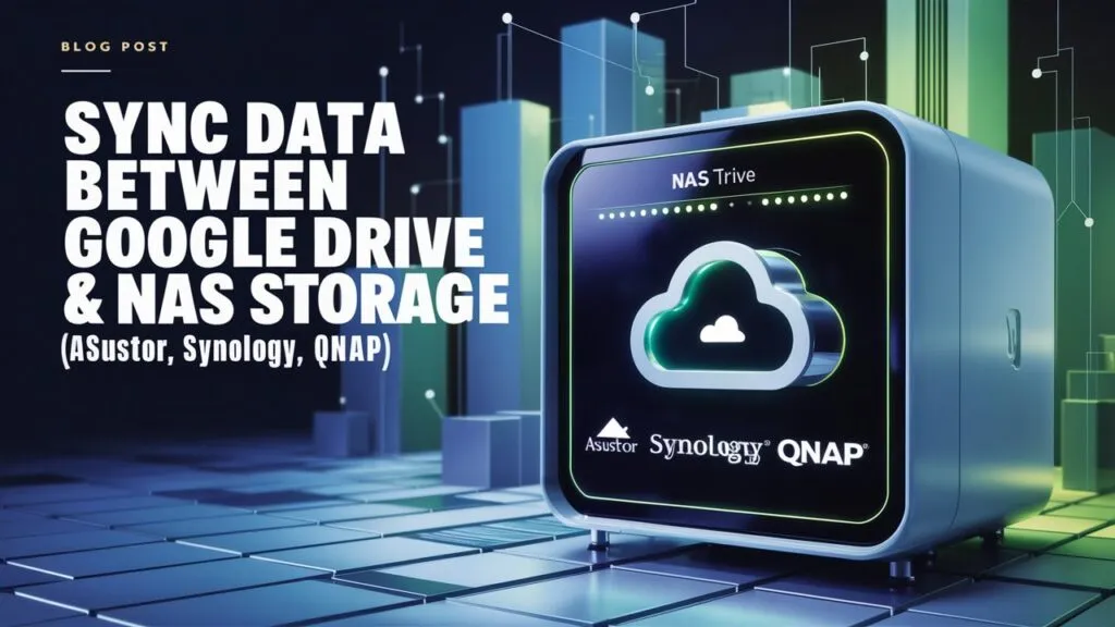Sync Data Between Google Drive & NAS Storage (Asus, Syno, Qnap)
